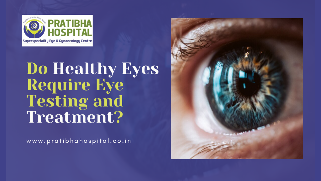 Do Healthy Eyes Require Eye Testing and Treatment?